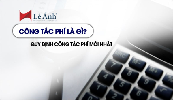 Công Tác Phí Là Gì? Quy Định Công Tác Phí Mới Nhất