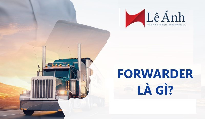 Forwarder Là Gì? Các Công Ty Forwarder Tại Việt Nam Tốt Nhất