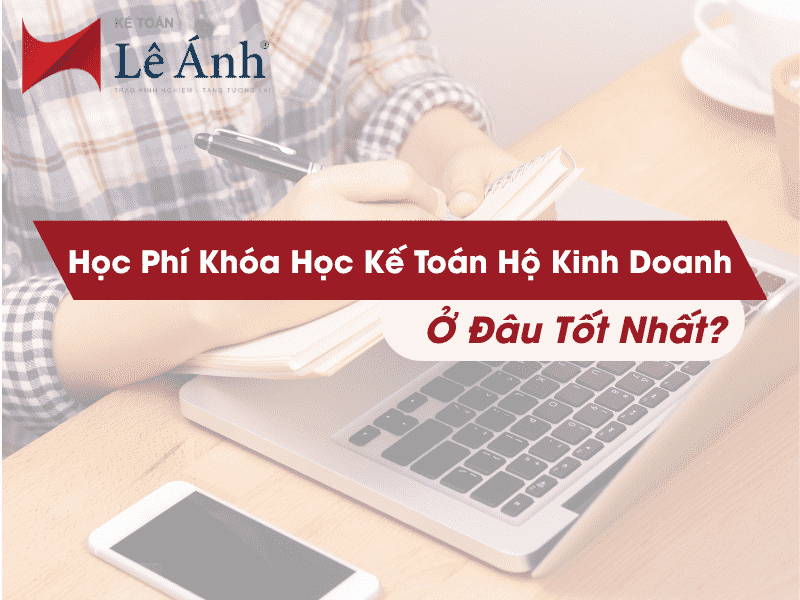 Học Phí Khóa Học Kế Toán Hộ Kinh Doanh Ở Đâu Tốt Nhất?