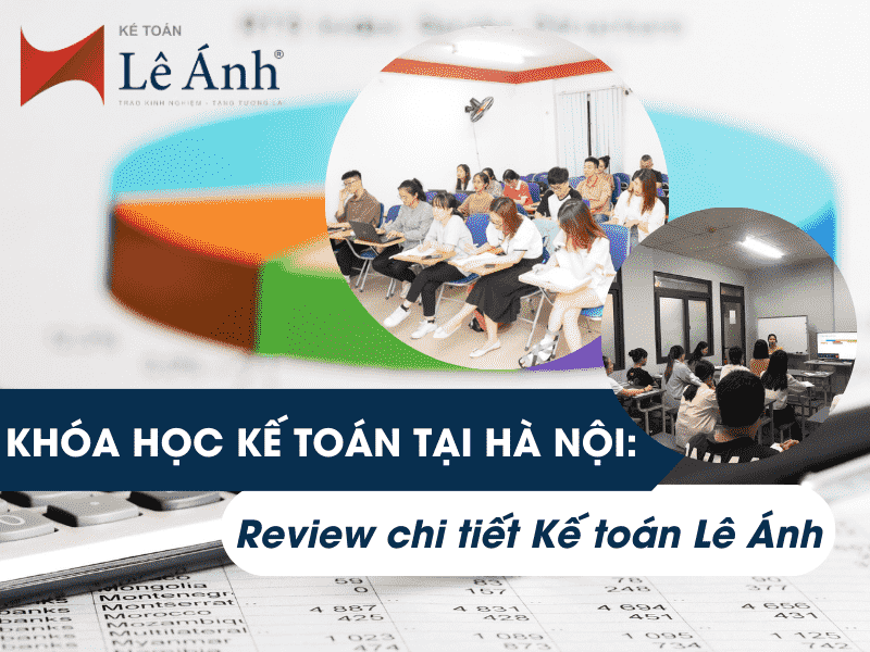 Khóa học kế toán tại Hà Nội: Review chi tiết Kế toán Lê Ánh